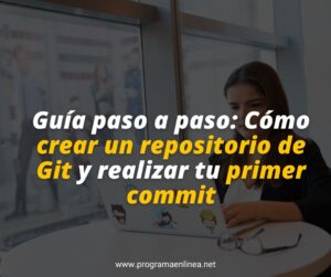 Guía paso a paso: Cómo crear un repositorio de Git y realizar tu primer commit – Programa en Línea